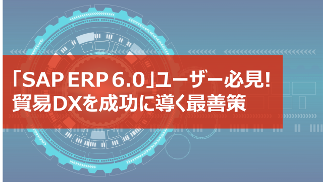 「SAP ERP 6.0」ユーザー必見！貿易DXを成功させる最善策｜サンプランソフト